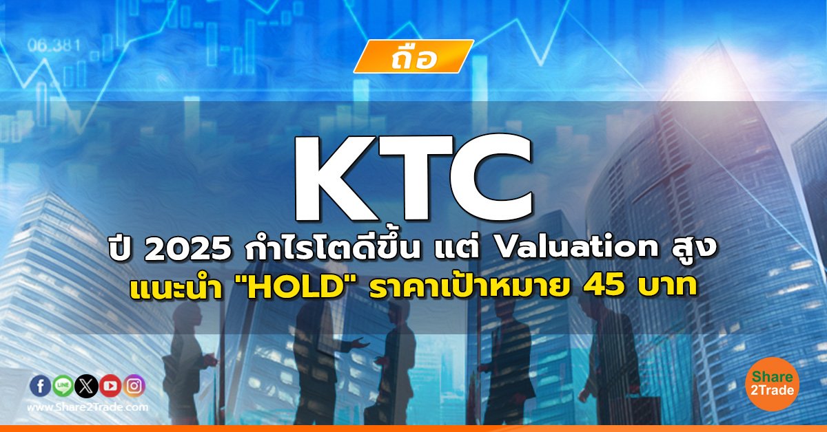KTC ปี 2025 กำไรโตดีขึ้น แต่ Valuation สูง แนะนำ "HOLD" ราคาเป้าหมาย 45 บาท | Share2Trade